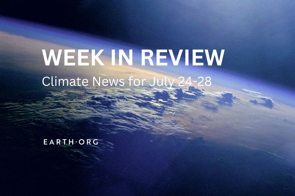 Week in Review: Top Climate News for July 24-28 | Earth.Org
